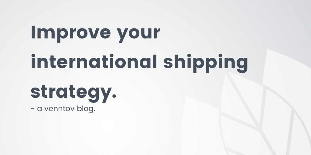 4 Ways to Improve Your International Shipping Strategy – Venntov